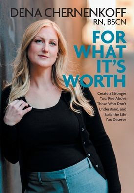 For What It's Worth: Create a Stronger You, Rise Above Those Who Don't Understand, and Build the ...