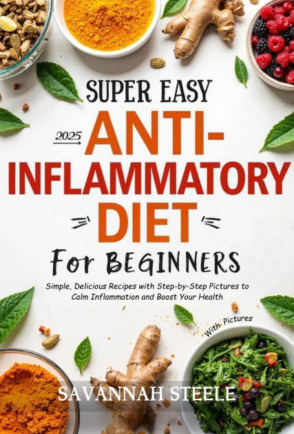 2025 Super Easy Anti-Inflammatory Diet for Beginners with Pictures: Simple, Delicious Recipes ...