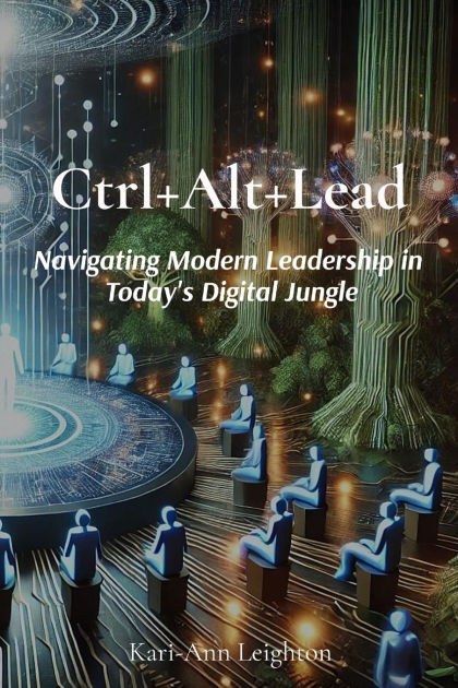 Ctrl+Alt+Lead: Navigating Modern Leadership in Today's Digital Jungle by Kari-Ann Leighton ...