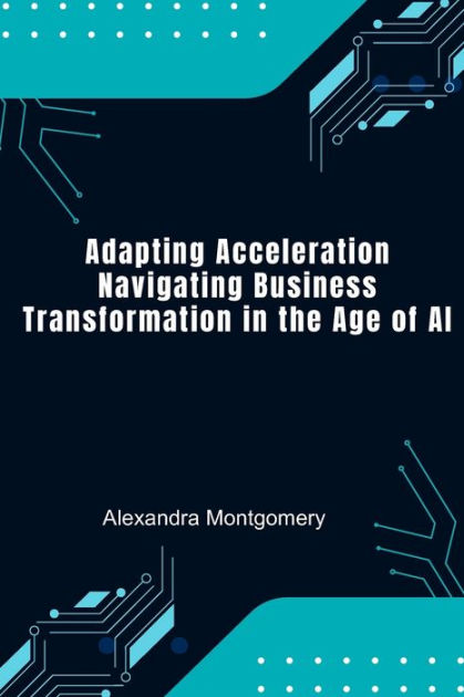 Adapting Acceleration: Navigating Business Transformation in the Age of AI by Alexandra ...