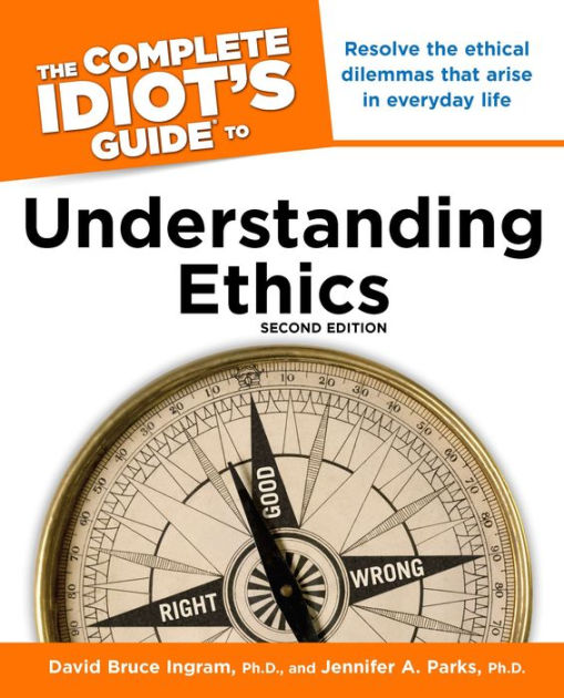 The Complete Idiot's Guide to Understanding Ethics, 2nd Edition: Resolve the Ethical Dilemmas ...