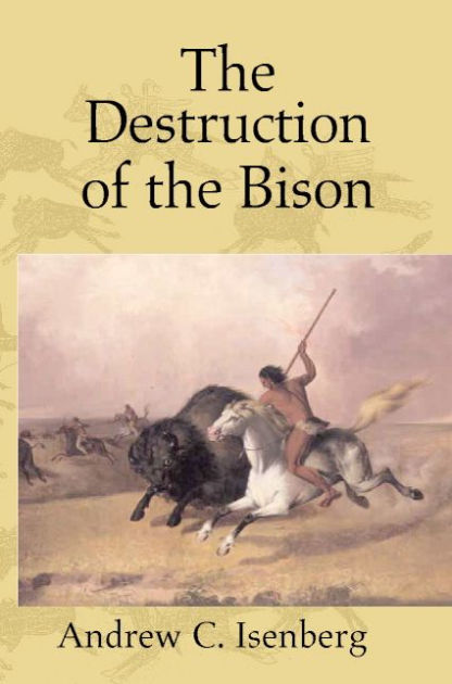 The Destruction of the Bison: An Environmental History, 1750-1920 by ...