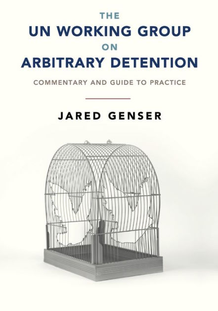 The UN Working Group on Arbitrary Detention: Commentary and Guide to Practice by Jared Genser ...