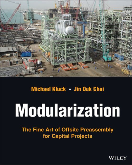 Modularization: The Fine Art of Offsite Preassembly for Capital Projects by Michael Kluck, Jin ...