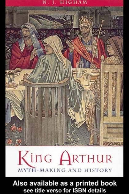King Arthur: Myth-Making and History / Edition 1 by N. J. Higham ...