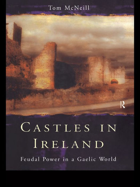 Castles in Ireland: Feudal Power in a Gaelic World by T.E. McNeill ...