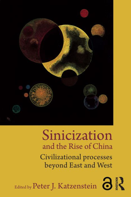 Sinicization and the Rise of China: Civilizational Processes Beyond East and West by Peter J ...