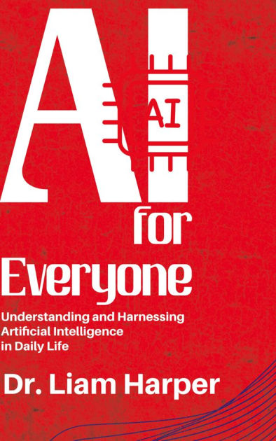 AI for Everyone - Understanding and Harnessing Artificial Intelligence in Daily Life by Dr. Liam ...