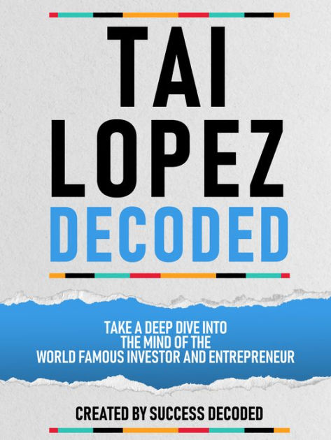Tai Lopez Decoded - Take A Deep Dive Into The Mind Of The World Famous Investor And Entrepreneur ...