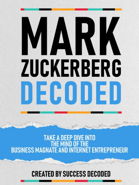 Mark Zuckerberg Decoded - Take A Deep Dive Into The Mind Of The ... Mark Zuckerberg Decoded - Take A Deep Dive Into The Mind Of The ...