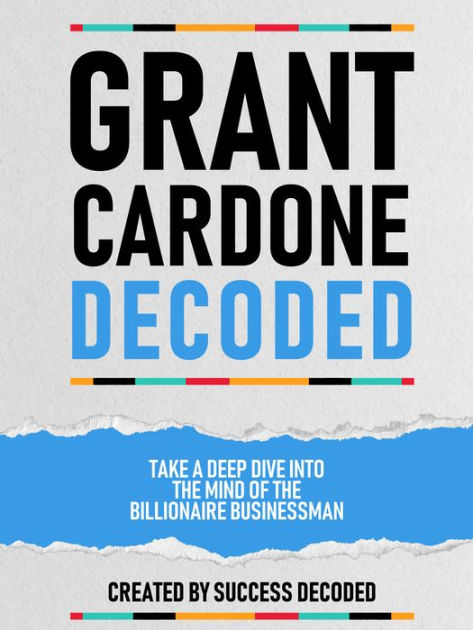 Grant Cardone Decoded - Take A Deep Dive Into The Mind Of The ... Grant Cardone Decoded - Take A Deep Dive Into The Mind Of The ...