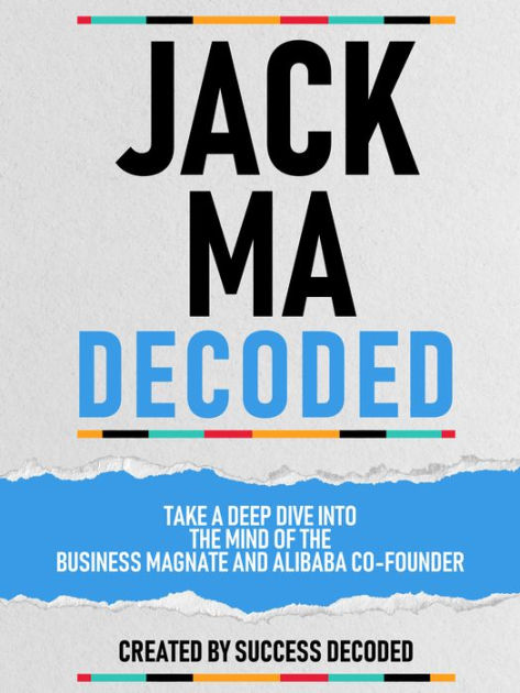 Jack Ma Decoded - Take A Deep Dive Into The Mind Of The Business Magnate And Alibaba Co-Founder ...