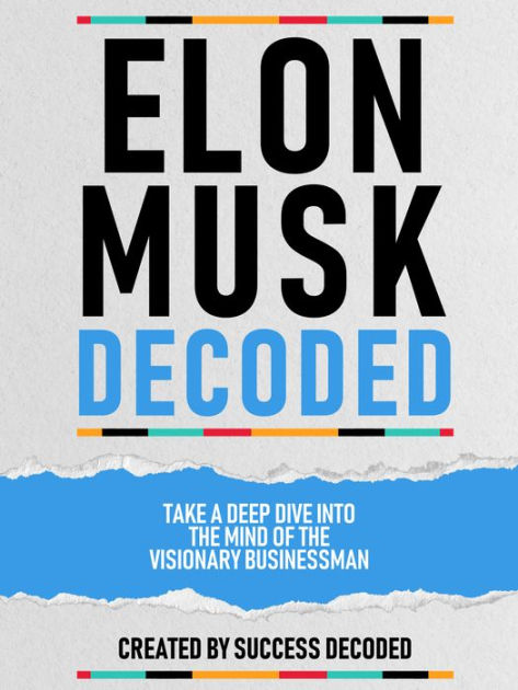Elon Musk Decoded - Take A Deep Dive Into The Mind Of The Visionary ... Elon Musk Decoded - Take A Deep Dive Into The Mind Of The Visionary ...