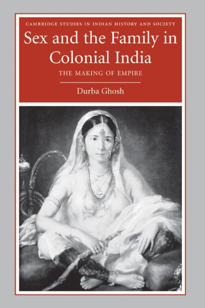 Sex and the Family in Colonial India: The Making of Empire / Edition 1 by Durba Ghosh ...