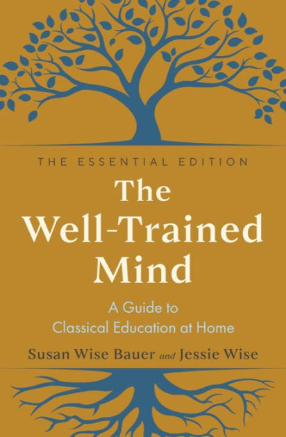 The Well-Trained Mind: A Guide to Classical Education at Home by Susan Wise Bauer, Jessie Wise ...