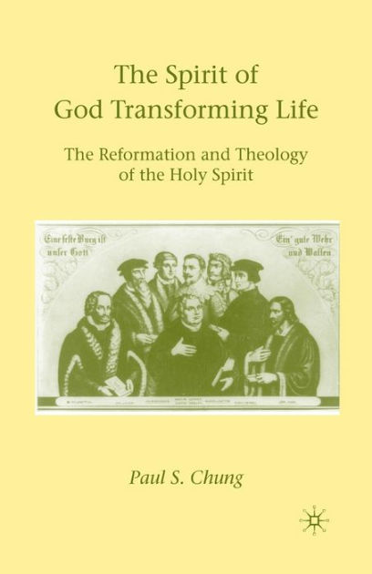 The Spirit of God Transforming Life: The Reformation and Theology of the Holy Spirit by P. Chung ...