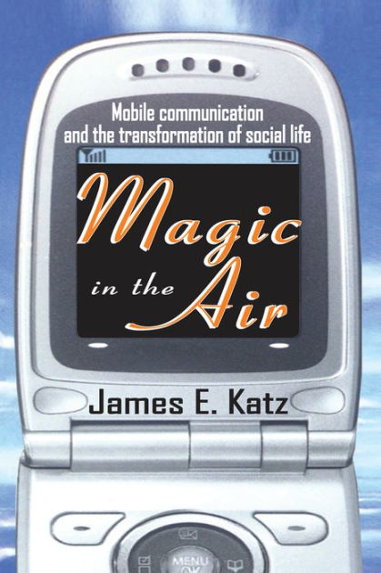 Magic in the Air: Mobile Communication and the Transformation of Social Life by James E. Katz ...