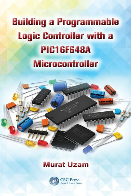 Building a Programmable Logic Controller with a PIC16F648A Microcontroller by Murat Uzam | eBook ...