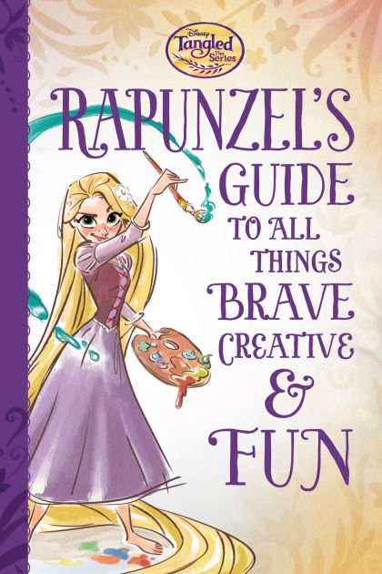 Tangled the Series: Rapunzel's Guide to All Things Brave, Creative, and Fun! by Disney Books ...