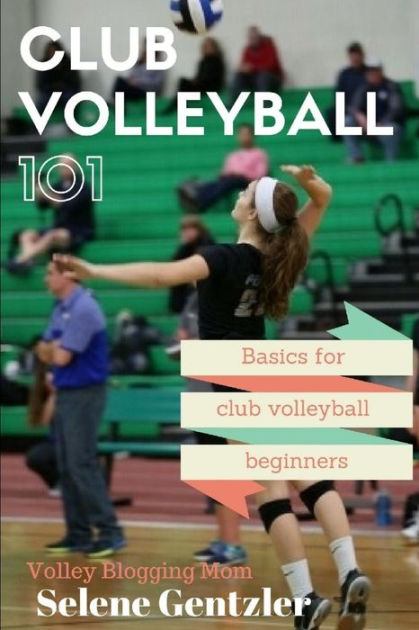 Club Volleyball 101 Basics for Club Volleyball Beginners by Selene Gentzler Paperback Barnes Noble