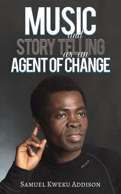 Music and Story Telling as an Agent of Change by Samuel Kweku Addison, Paperback | Barnes & Noble®