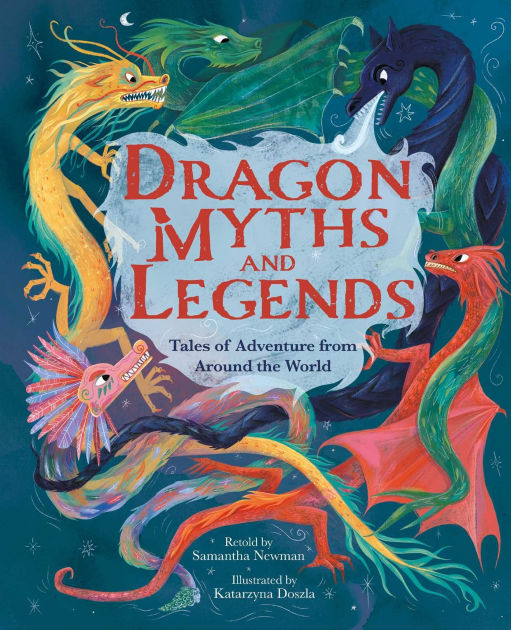 Dragon Myths and Legends: Tales of Adventure from Around the World by Samantha Newman, Katarzyna ...