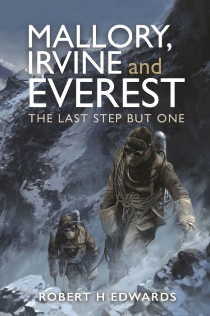 Mallory, Irvine and Everest: The Last Step But One by Robert H Edwards ...