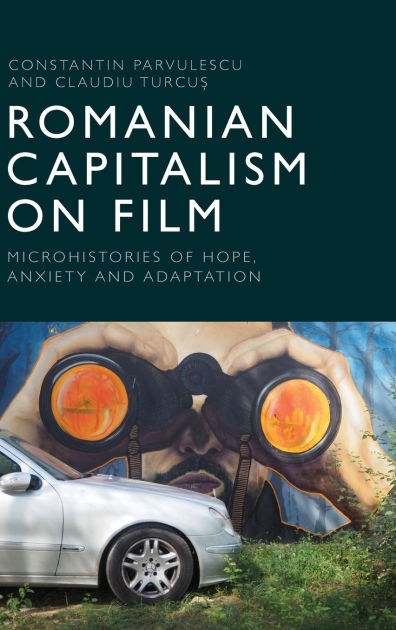 Romanian Capitalism on Film: Microhistories of Hope, Anxiety and Adaptation by Constantin ...