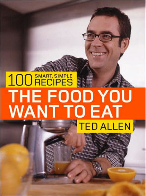The Food You Want To Eat 100 Smart Simple Recipes By Ted Allen the-food-you-want-to-eat-100-smart-simple-recipes-by-ted-allen