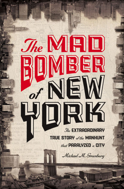 The Mad Bomber of New York: The Extraordinary True Story of the Manhunt ...