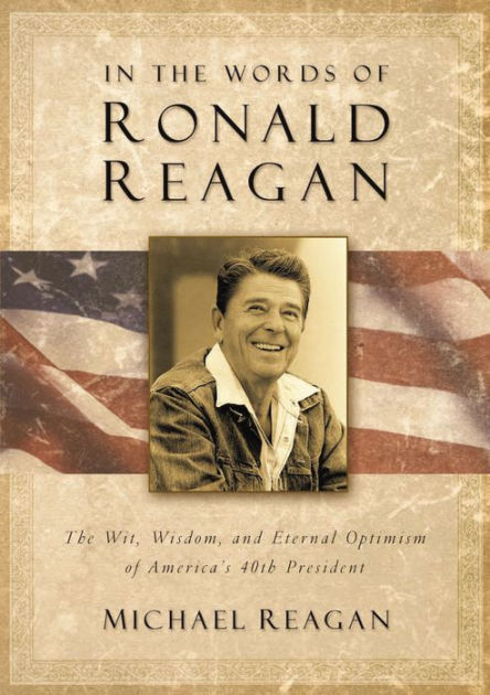 In the Words of Ronald Reagan: The Wit, Wisdom, and Eternal Optimism of ...