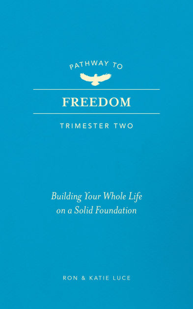 Pathway to Freedom (Trimester Two): Building Your Whole Life on a Solid Foundation by Ron Luce ...