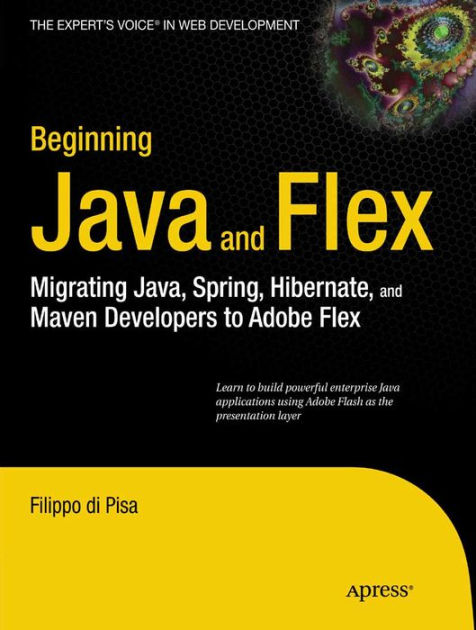 Beginning Java And Flex Migrating Java Spring Hibernate And Maven Developers To Adobe Flex By