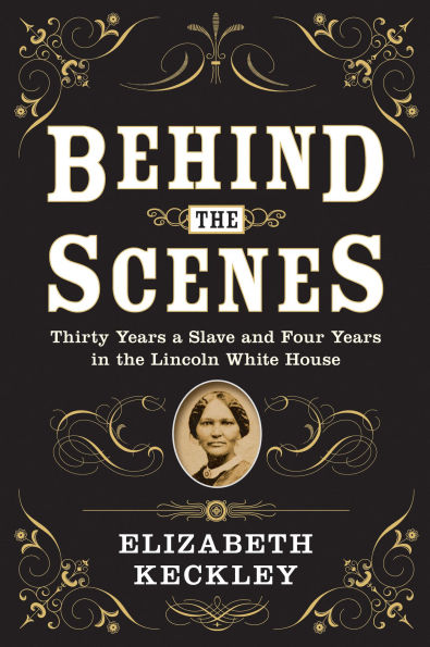 Behind the Scenes: Thirty Years a Slave and Four Years in the Lincoln ...