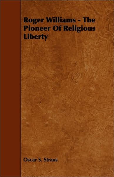 Roger Williams - The Pioneer of Religious Liberty by Oscar S. Straus ...