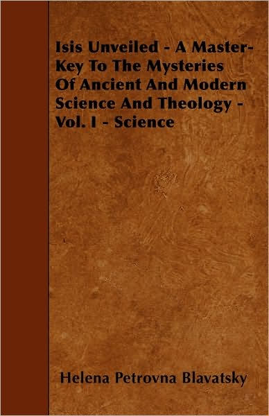 Isis Unveiled - A Master-Key To The Mysteries Of Ancient And Modern Science And Theology - Vol ...