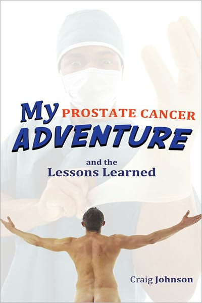 My Prostate Cancer Adventure And The Lessons Learned By Craig Johnson
