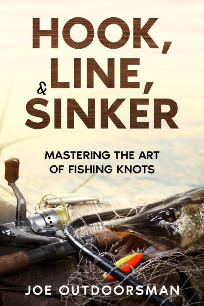 Hook, Line, & Sinker: Mastering the Art of Fishing Knots by Joe Outdoorsman | eBook | Barnes ...