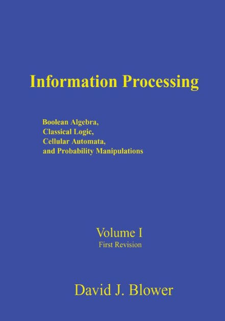 Information Processing: Boolean Algebra, Classical Logic, Cellular Automata, and Probability ...