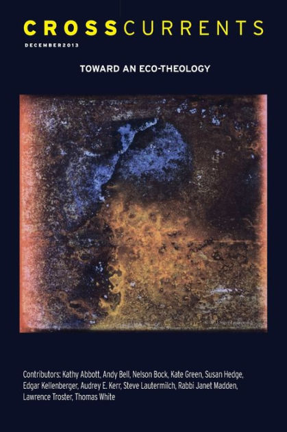 CrossCurrents: Toward an Eco-Theology: Volume 63, Number 4, December 2013 by Charles Henderson ...