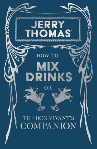 Jerry Thomas' How to Mix Drinks; or, The Bon-Vivant's Companion: A Reprint of the 1862 Edition ...