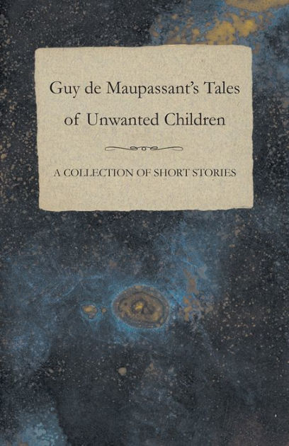 Guy de Maupassant's Tales of Unwanted Children - A Collection of Short ...
