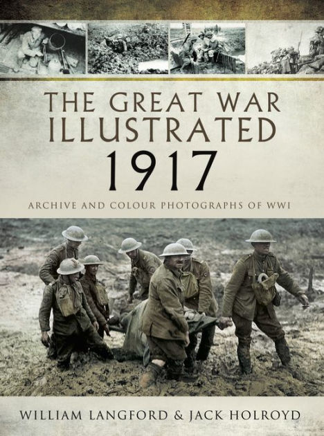 The Great War Illustrated 1917: Archive and Colour Photographs of WWI ...