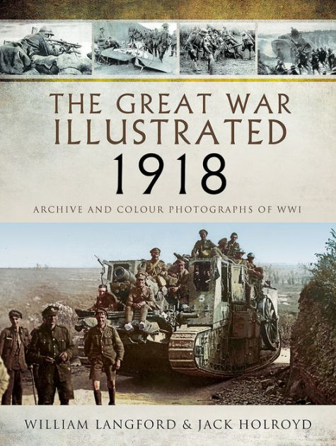 The Great War Illustrated 1918: Archive and Colour Photographs of WWI ...