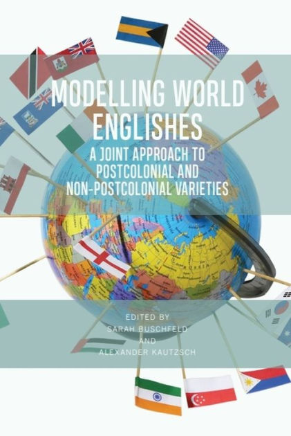 Modelling World Englishes: A Joint Approach to Postcolonial and Non-Postcolonial Varieties by ...