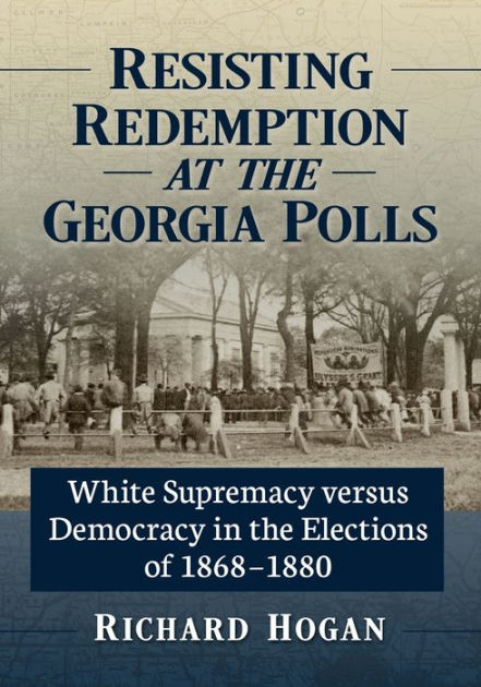 Resisting Redemption at the Georgia Polls: White Supremacy versus Democracy in the Elections of ...