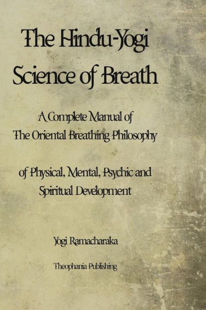The Hindu-Yogi Science of Breath: A Complete Manual of THE ORIENTAL BREATHING PHILOSOPHY of ...