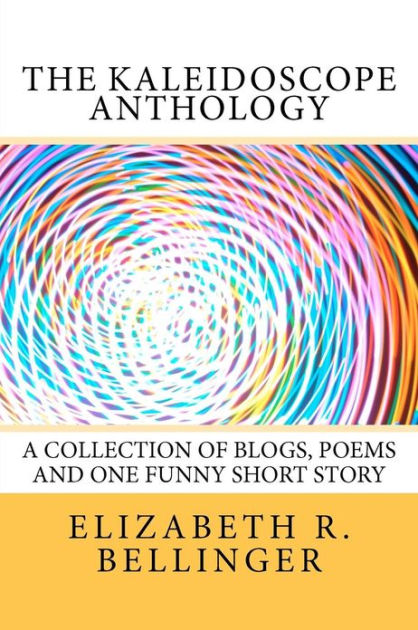 The Kaleidoscope Anthology: A Collection of Blogs, Poems and One Funny ...