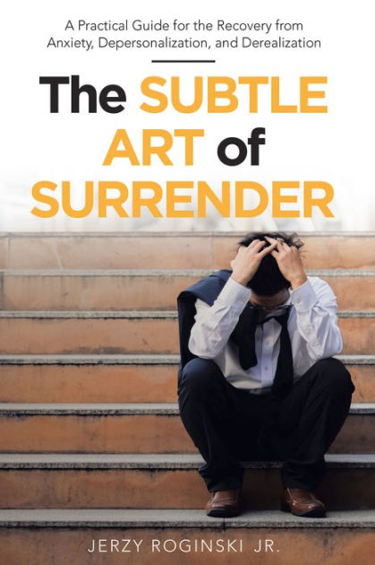 The Subtle Art of Surrender: A Practical Guide for the Recovery from Anxiety, Depersonalization ...