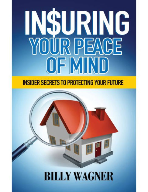 Insuring Your Peace of Mind: Insider Secrets to Protecting Your Future ... Insuring Your Peace of Mind: Insider Secrets to Protecting Your Future ...